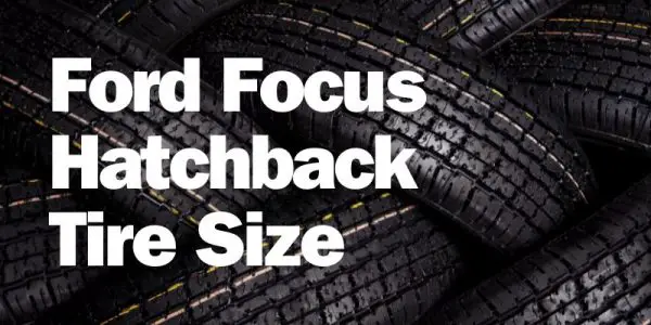 Ford Focus Hatchback Tire Size In-Details (2012-2021)